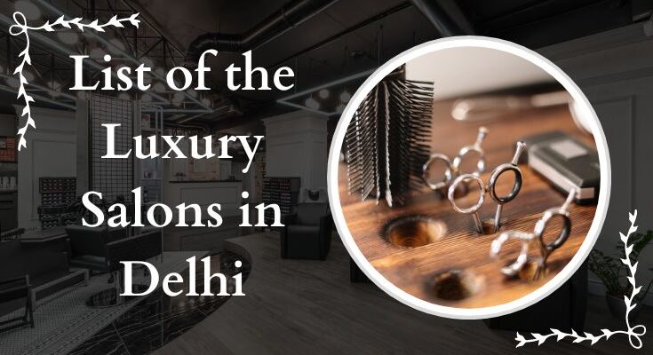 List of the Top 5 Luxury Salons in Delhi